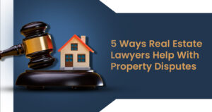 5 Ways Real Estate Lawyers Help With Property Disputes